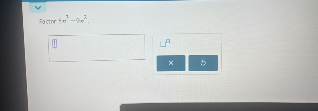 Solved: Factor 5n^3+9n^2. × [Math]