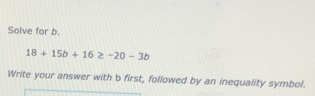 Solved: Solve for b. 18+15b+16≥ -20-3b Write your answer with b first ...