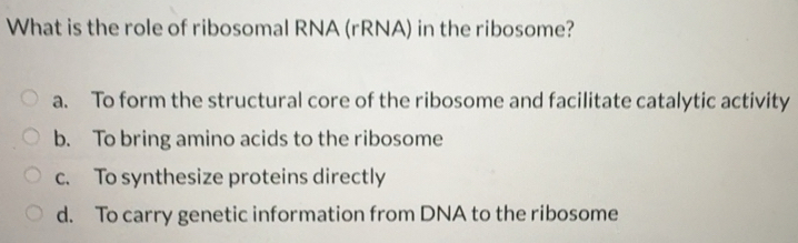Solved: What is the role of ribosomal RNA (rRNA) in the ribosome? a. To ...