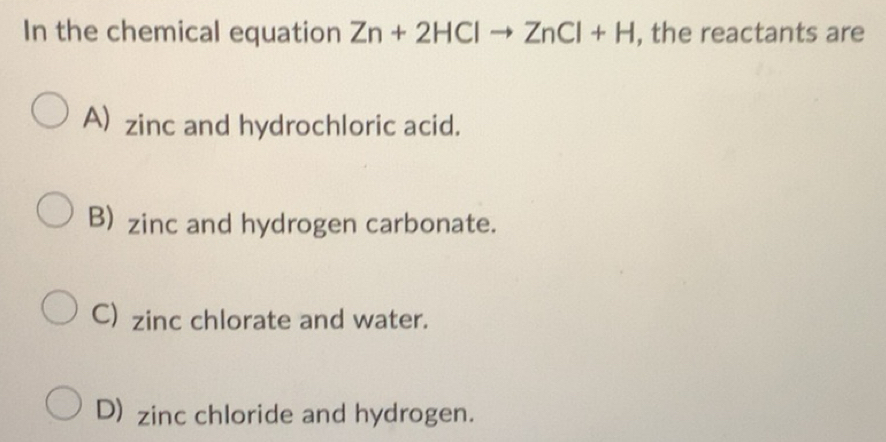 Solved: In the chemical equation Zn+2HClto ZnCl+H , the reactants are A ...