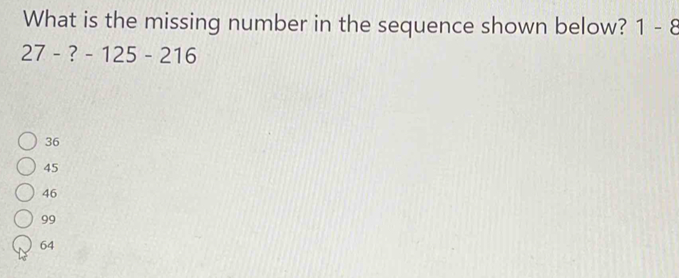 Solved: What is the missing number in the sequence shown below? 1-8 27-?-125-216 36 45 46 99 64 ...