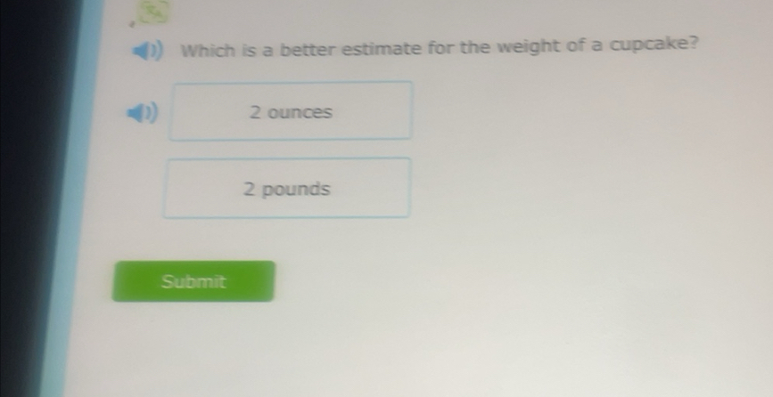 Solved: Which is a better estimate for the weight of a cupcake? 2 ...