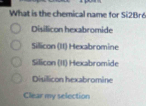Solved: What is the chemical name for Si2Br6 Disilicon hexabromide ...