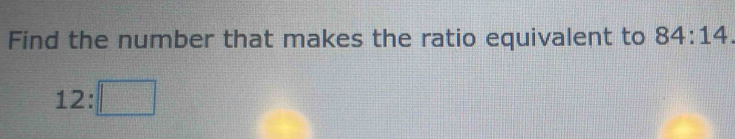 Solved: Find the number that makes the ratio equivalent to 84:14. 12 ...