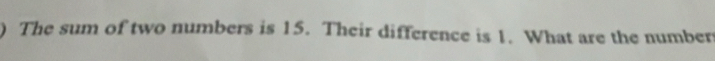 Solved: ) The sum of two numbers is 15. Their difference is 1. What are ...