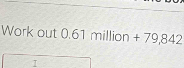 Solved: Work out 0.61 million + 79,842 [Math]