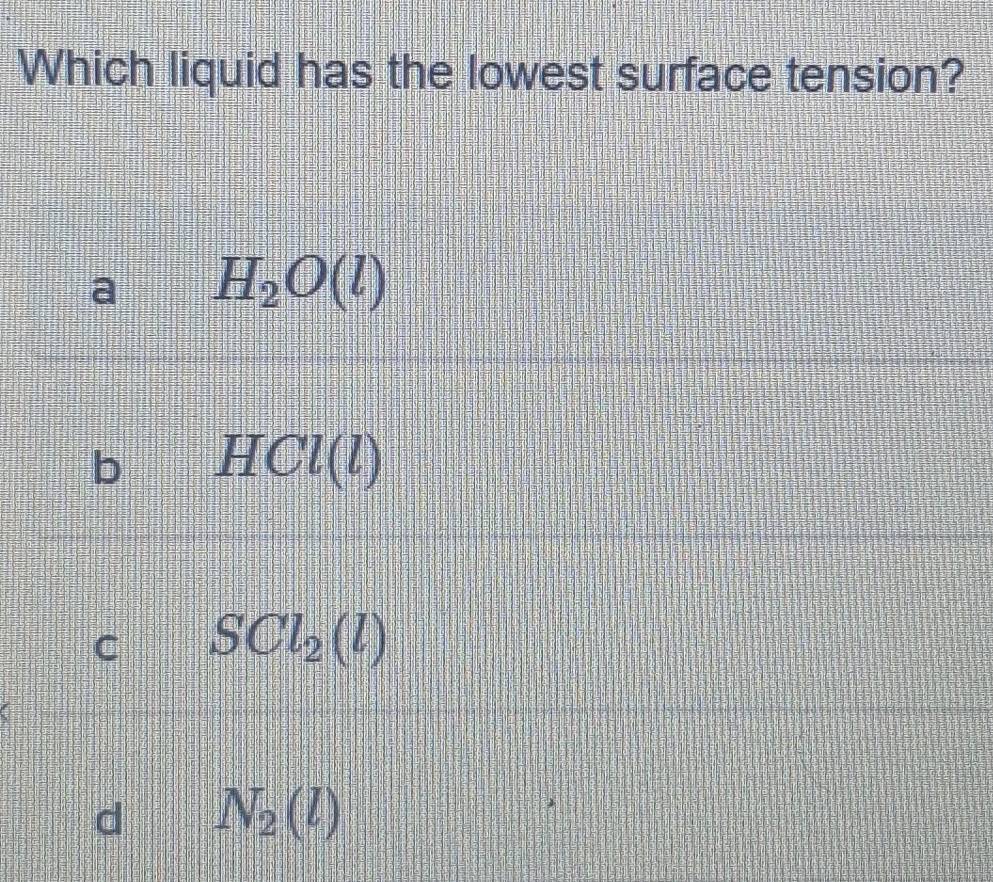 Solved: Which liquid has the lowest surface tension? H_2O(l) HCl(l) C ...