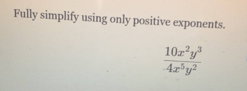 Solved: Fully simplify using only positive exponents. 10x^2y^3/-4x^5y^2 ...