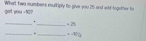What two numbers multiply to give you 25 and add together to get you ...