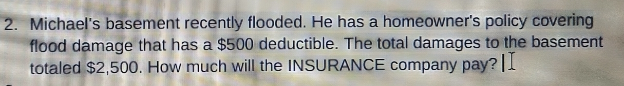 Solved: Michael's basement recently flooded. He has a homeowner's ...