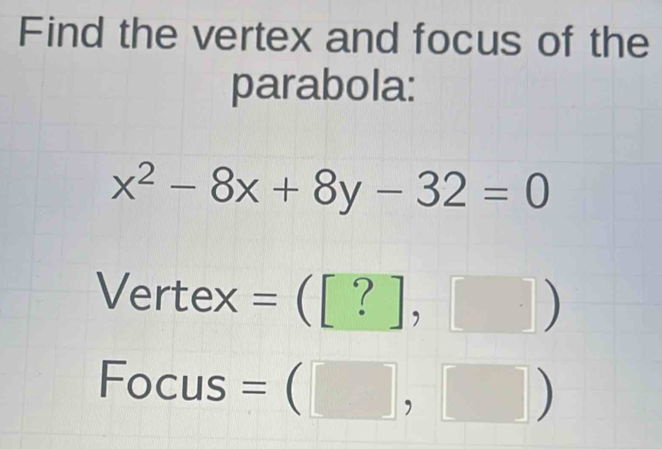 Solved: Find the vertex and focus of the parabola: x^2-8x+8y-32=0 ...