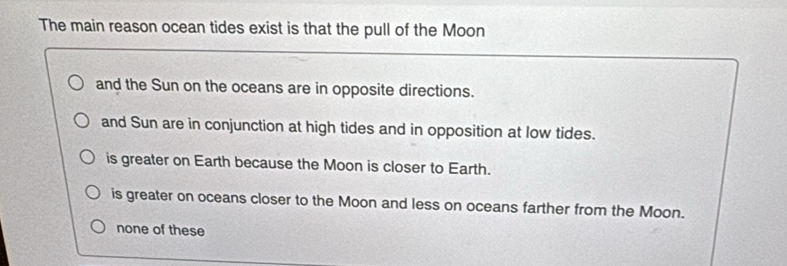 Solved: The main reason ocean tides exist is that the pull of the Moon ...