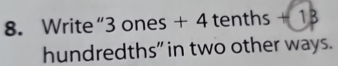 Solved: Write“ 3 ones + 4 tenths + 13 hundredths" in two other ways. [Math]