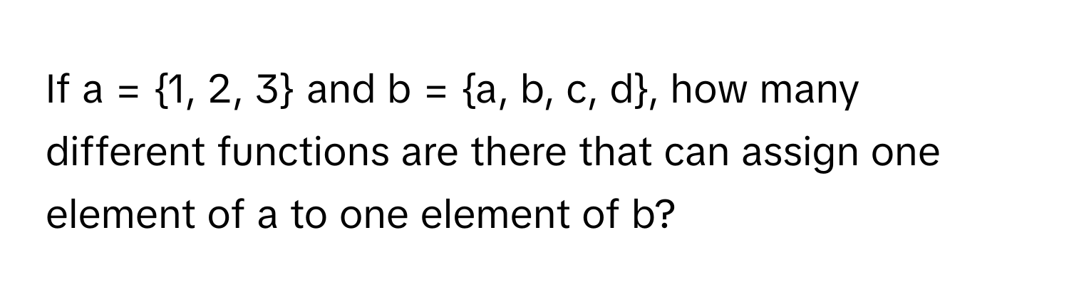 Solved: If a = 1, 2, 3 and b = a, b, c, d, how many different functions are there that can ...