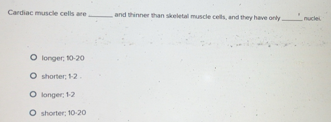 Solved: Cardiac muscle cells are _and thinner than skeletal muscle ...
