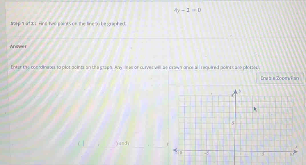 Solved: 4y-2=0 Step 1 of 2 : Find two points on the line to be graphed. Answer Enter the coordin ...