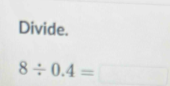 Solved: Divide. 8/ 0.4= [Math]