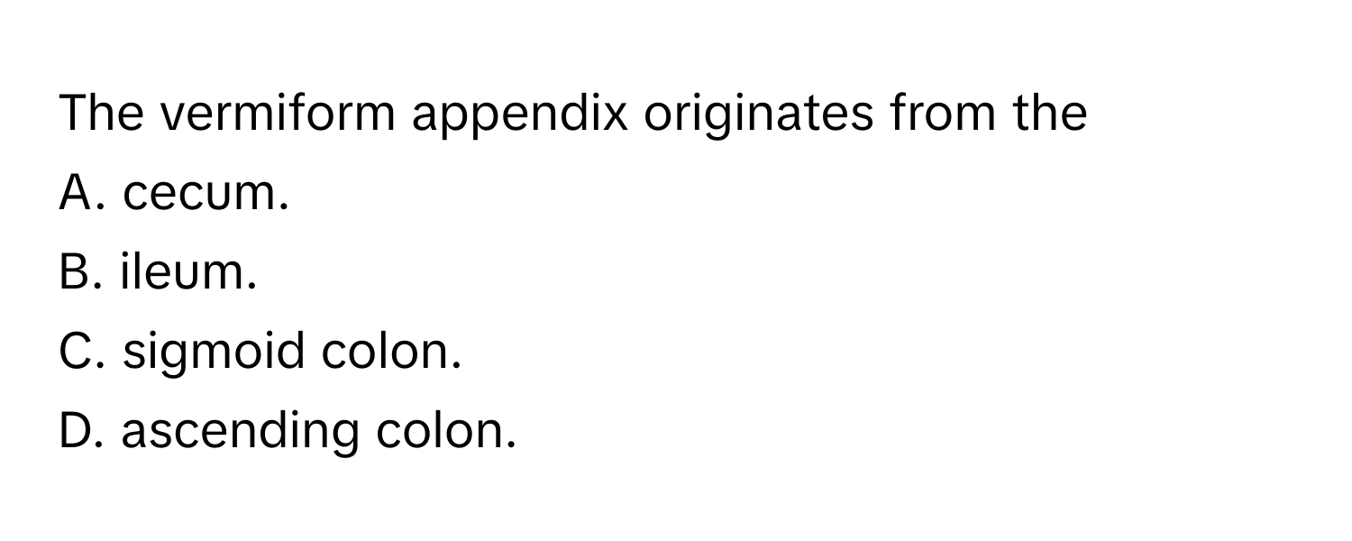 Solved: The vermiform appendix originates from the A. cecum. B. ileum ...