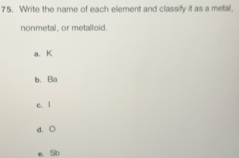 Solved: Write the name of each element and classify it as a metal ...