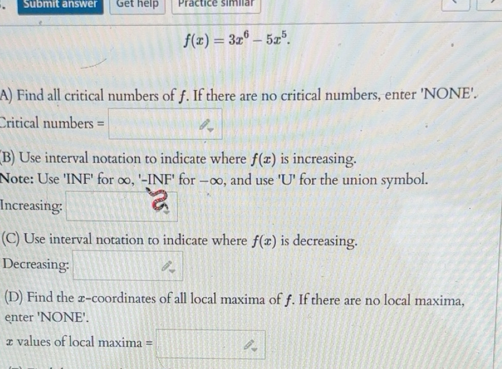 Solved: Submit answer Get help Practice similar f(x)=3x^6-5x^5. A) Find all critical numbers of ...