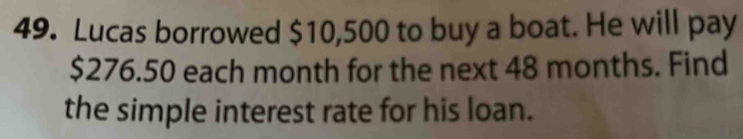 Lucas borrowed $10,500 to buy a boat. He will pay $276.50 each month ...