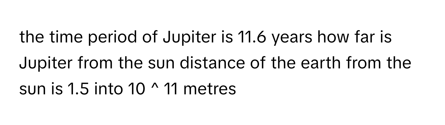 Solved: the time period of Jupiter is 11.6 years how far is Jupiter ...