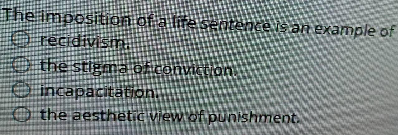 Solved: The imposition of a life sentence is an example of recidivism ...
