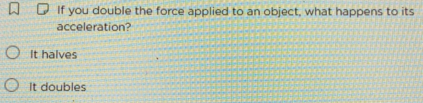 Solved: If you double the force applied to an object, what happens to ...