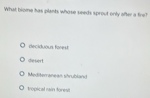 Solved: What biome has plants whose seeds sprout only after a fire ...