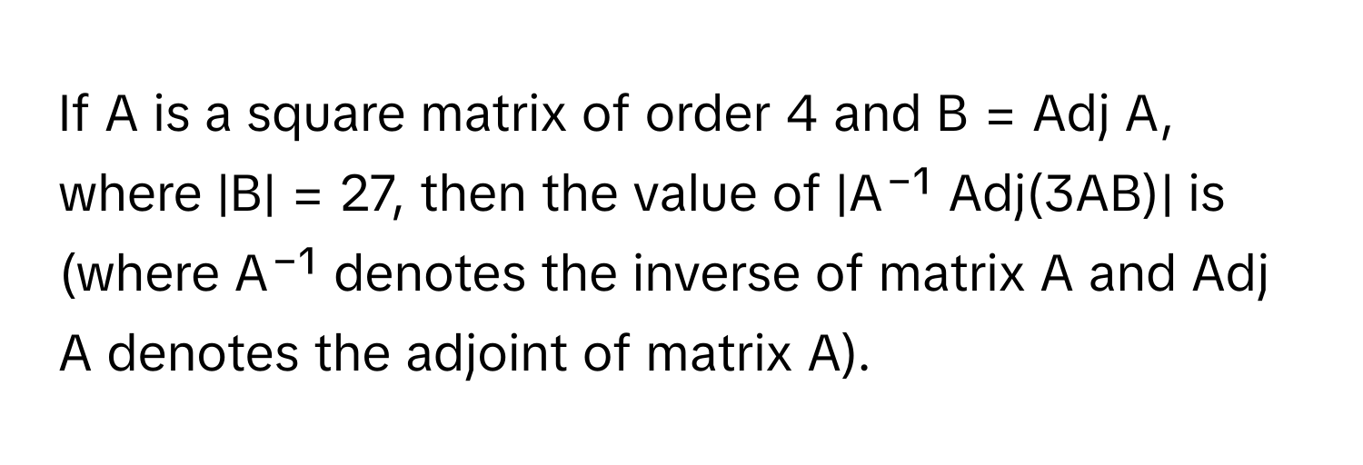 Solved: If A is a square matrix of order 4 and B = Adj A, where |B ...