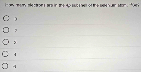 Solved: How many electrons are in the 4p subshell of the selenium atom, 34 Se? 0 2 3 4 6 [Chemistry]