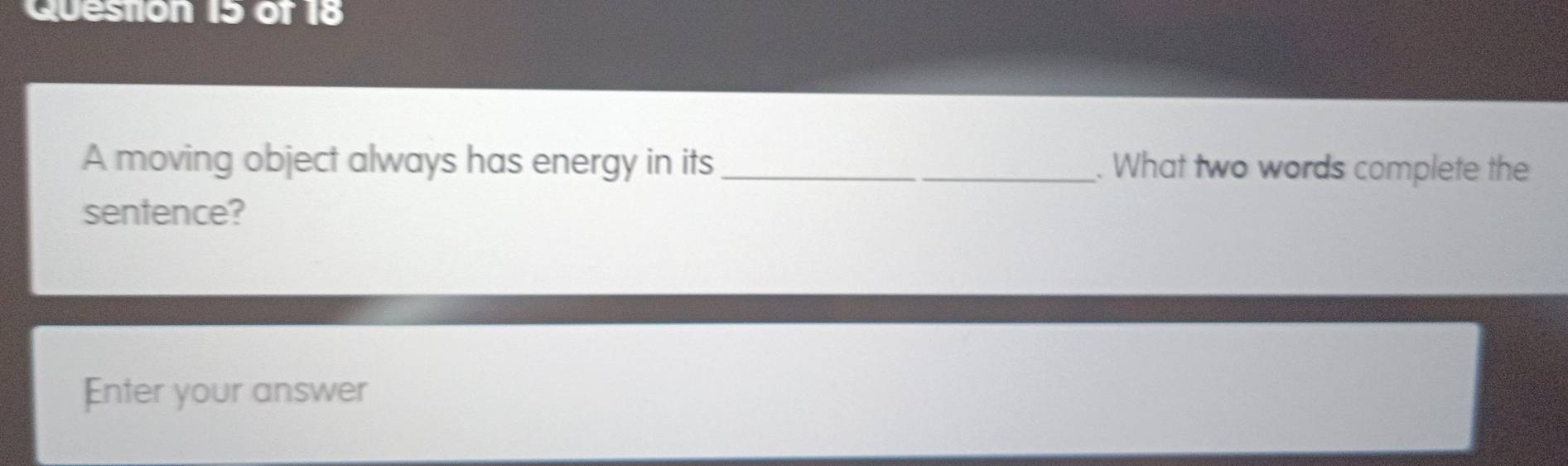 Solved: A moving object always has energy in its _. What two words ...