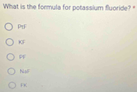 Solved: What is the formula for potassium fluoride? * PtF KF PF NaF FK ...
