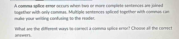 Solved: A comma splice error occurs when two or more complete sentences are joined together with ...