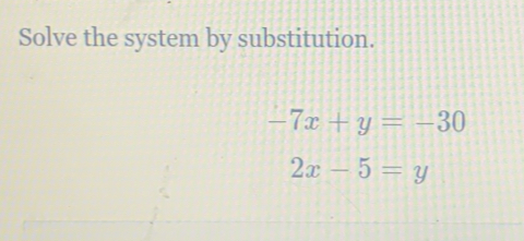 Solved: Solve the system by substitution. -7x+y=-30 2x-5=y [Math]