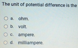 Solved: The unit of potential difference is the a. ohm. b. volt. c ...