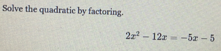 Solved: Solve the quadratic by factoring. 2x^2-12x=-5x-5 [Math]