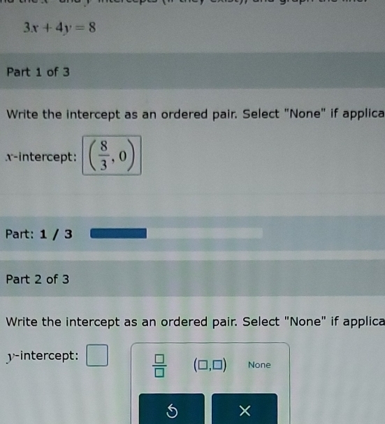 Solved: 3x+4y=8 Part 1 of 3 Write the intercept as an ordered pair ...