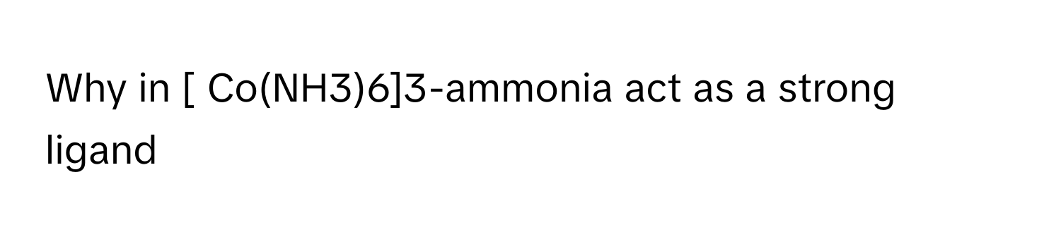 Solved: Why in [ Co(NH3)6]3-ammonia act as a strong ligand [Chemistry]