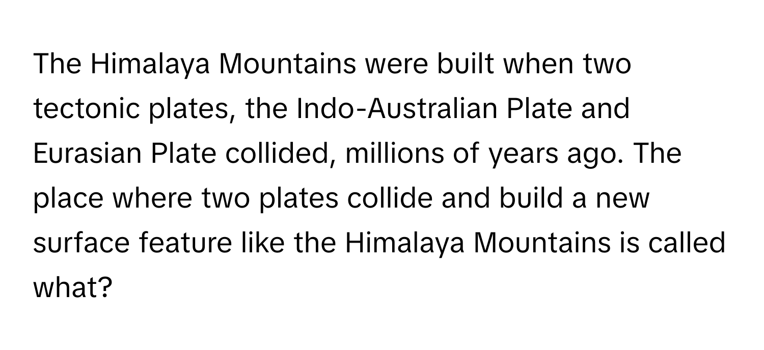 Solved: The Himalaya Mountains were built when two tectonic plates, the ...