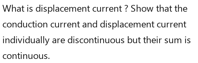 Solved: What is displacement current ? Show that the conduction current ...