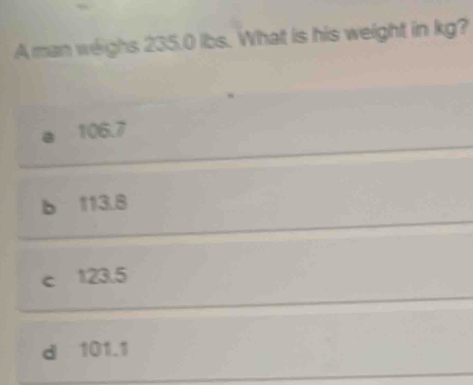 Solved: A man weighs 235.0 lbs. What is his weight in kg? 106.7 b 113.8 ...