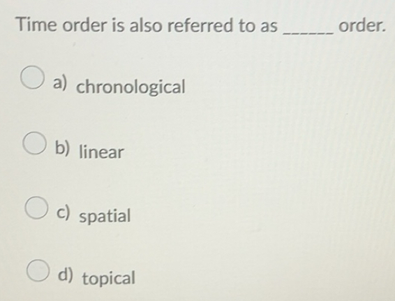 Solved: Time order is also referred to as _order. a) chronological b) linear c) spatial d ...