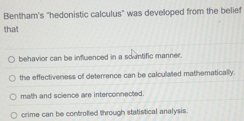 Solved: Bentham’s “hedonistic calculus” was developed from the belief that behavior can be ...