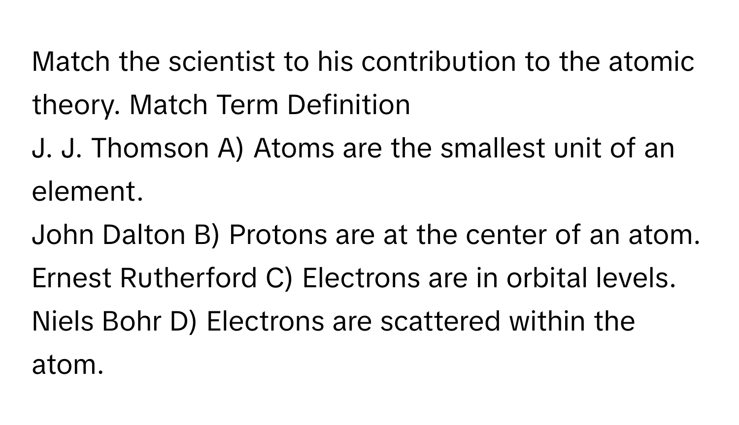 Solved: Match the scientist to his contribution to the atomic theory. Match Term Definition J. J ...