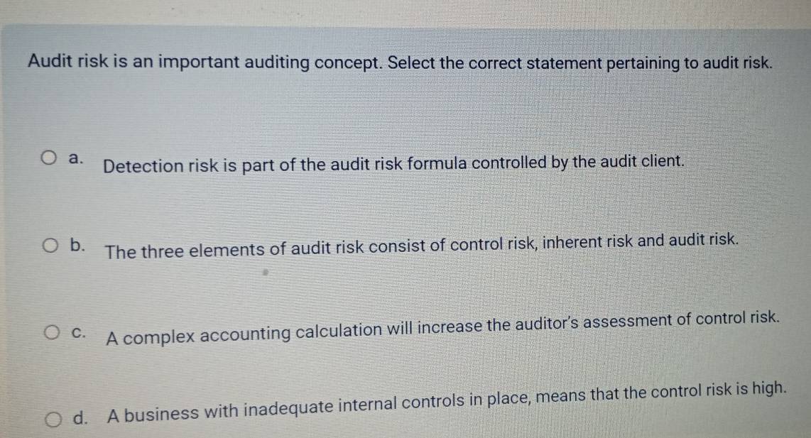 Solved: Audit risk is an important auditing concept. Select the correct statement pertaining to ...