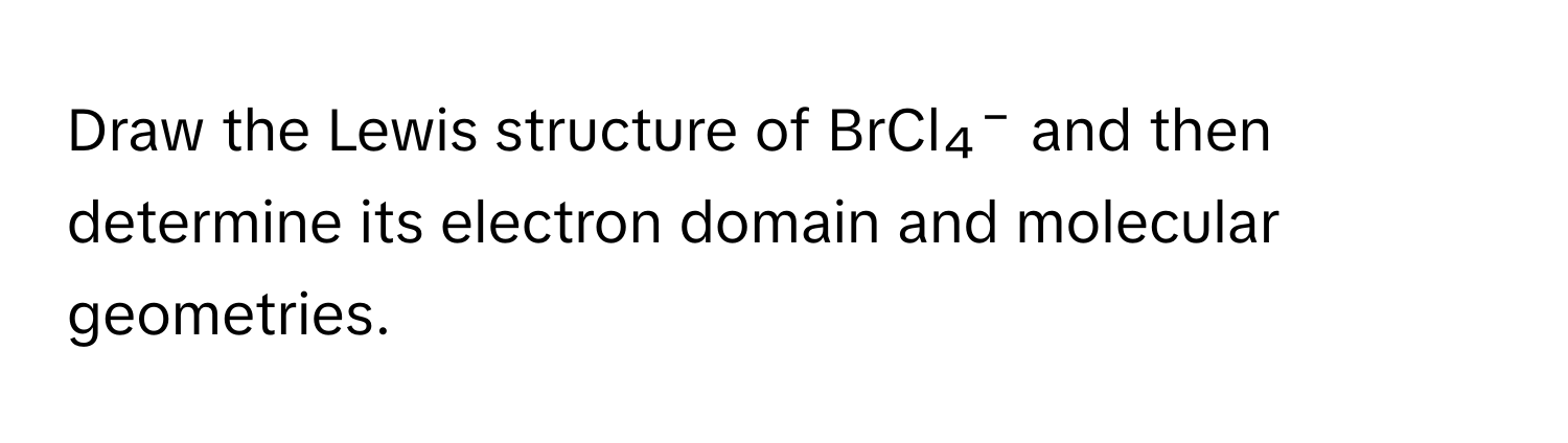 Solved: Draw the Lewis structure of BrCl₄⁻ and then determine its electron domain and molecular ...