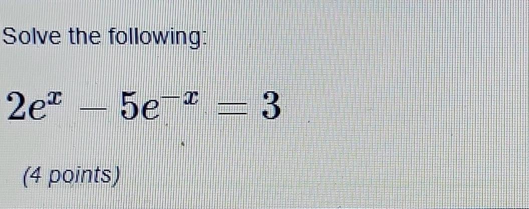 Solved: Solve the following: 2e^x-5e^(-x)=3 (4 points) [Math]