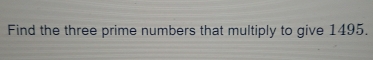 Solved: Find the three prime numbers that multiply to give 1495. [Math]