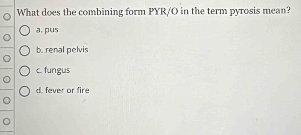 Solved: What does the combining form PYR/O in the term pyrosis mean? a ...